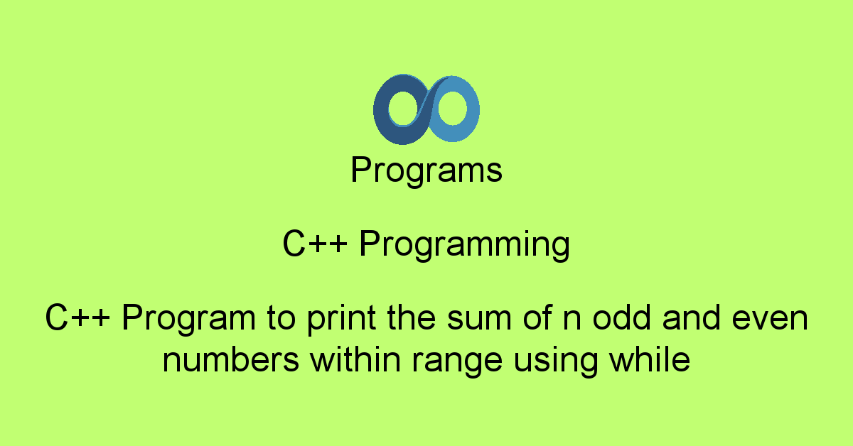 Programs C++ Programming : C++ Program to print the sum of n odd and even numbers within range ...
