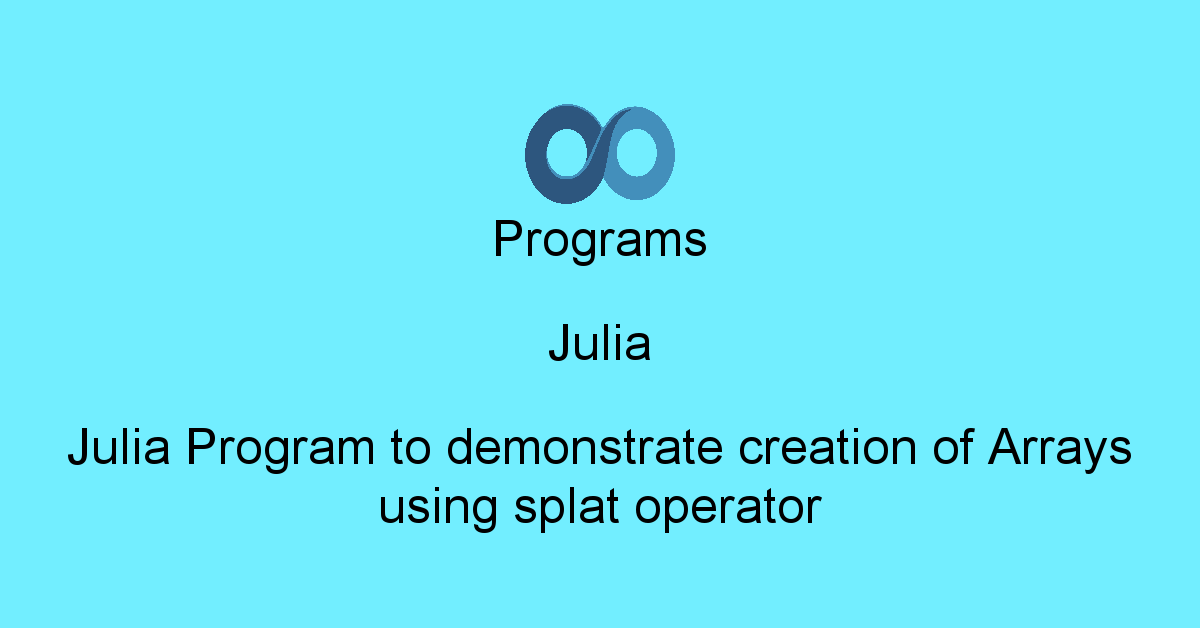 Programs Julia : Julia Program to demonstrate creation of Arrays using splat operator | oodlescoop