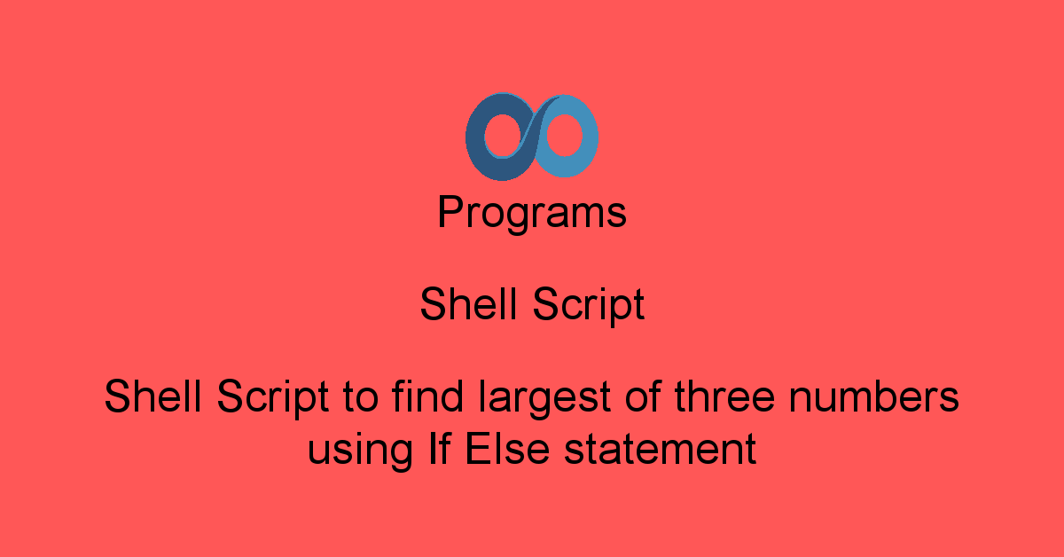 Programs Shell Script : Shell Script to find largest of three numbers using If Else statement ...